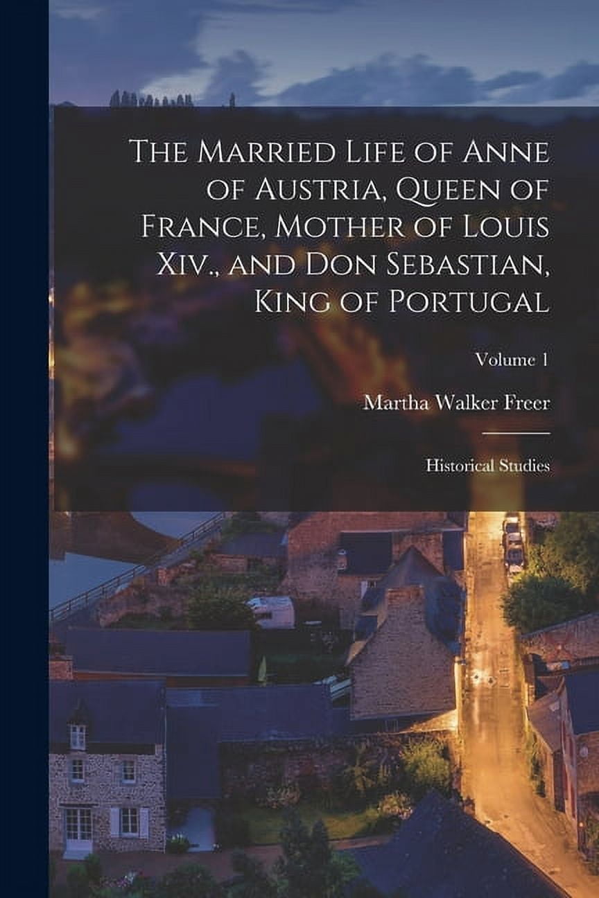 The Married Life of Anne of Austria, Queen of France, Mother of Louis ...