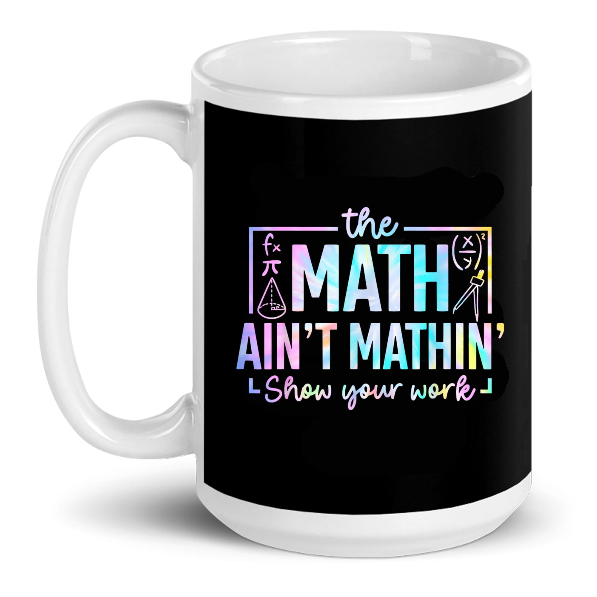 The Math Ain't Mathin Show Your Work Funny Math Teacher Gift Ceramic ...