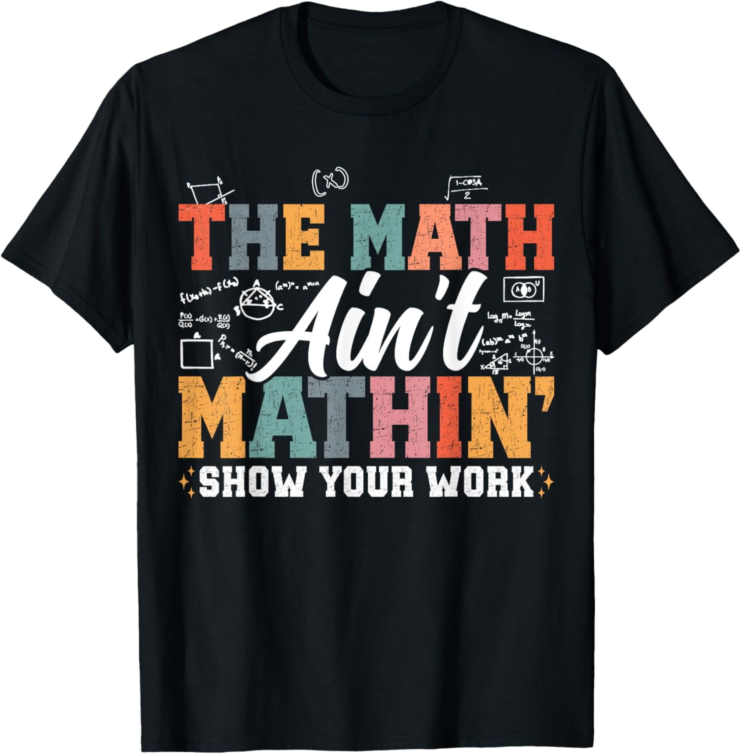 The Math Ain't Mathin Show Your Work Funny Math Teacher T-Shirt ...