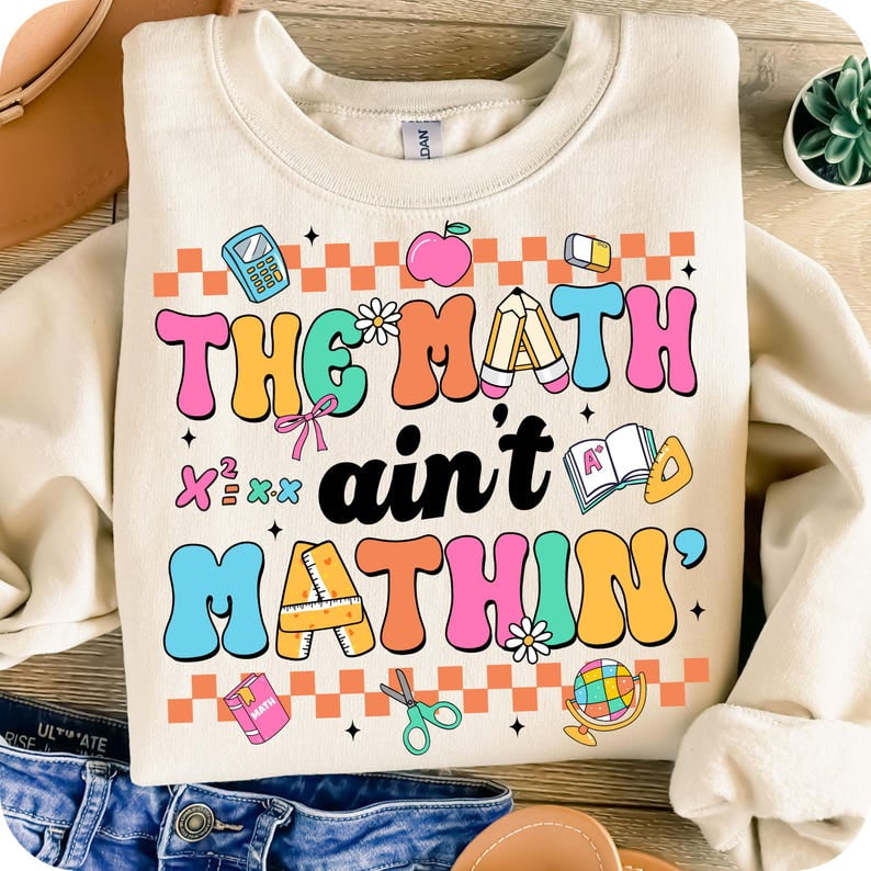 The Math Ain’t Mathin’ Sweatshirt, Funny Math Teacher Shirt, Back to ...