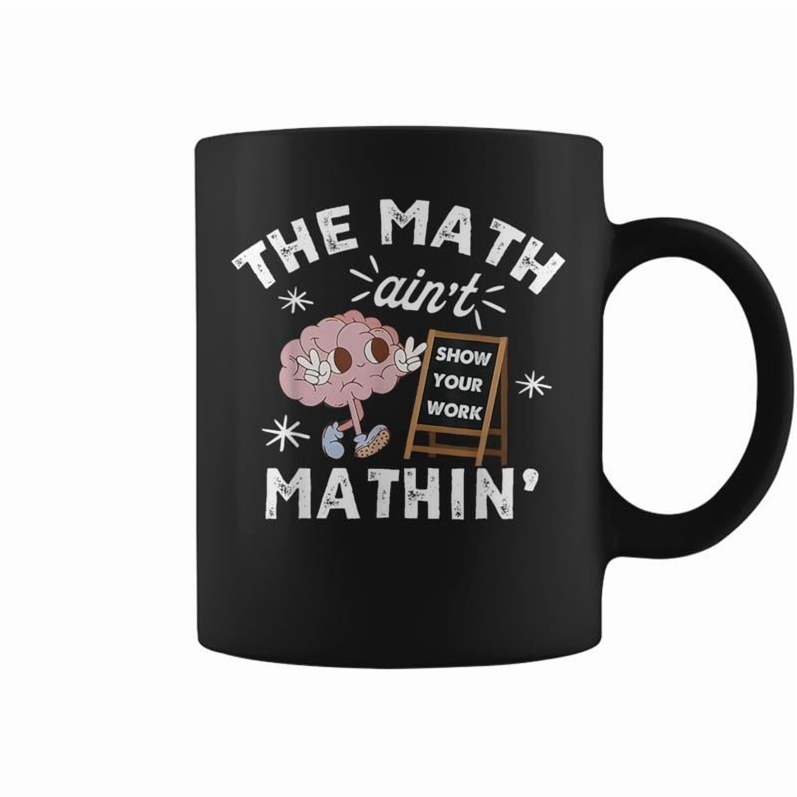 The Math Aint Mathin Cute Show Your Work Math Teacher Coffee Mugs ...