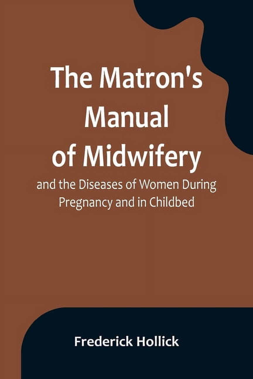 The Matron's Manual of Midwifery, and the Diseases of Women During ...