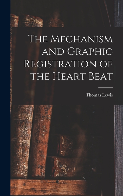 The Mechanism and Graphic Registration of the Heart Beat, (Hardcover ...
