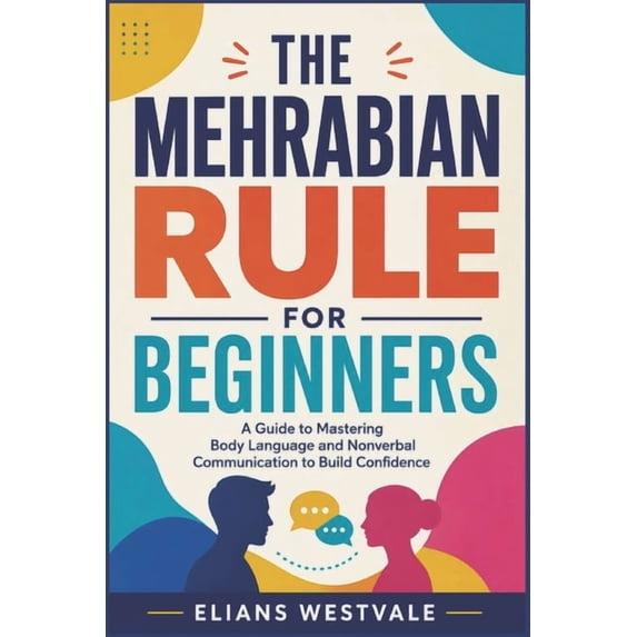 The Mehrabian Rule for Beginners: A Guide to Mastering Body Language ...