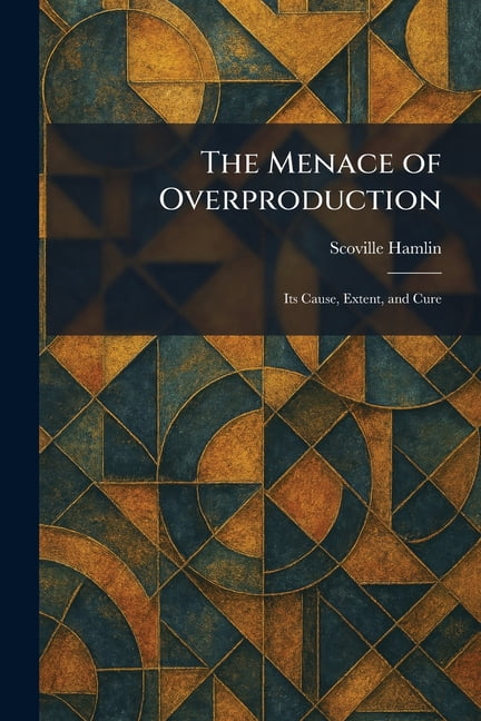 The Menace of Overproduction: Its Cause, Extent, and Cure, (Paperback ...