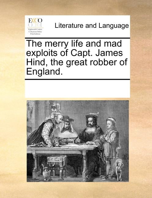The Merry Life and Mad Exploits of Capt. James Hind, the Great Robber ...