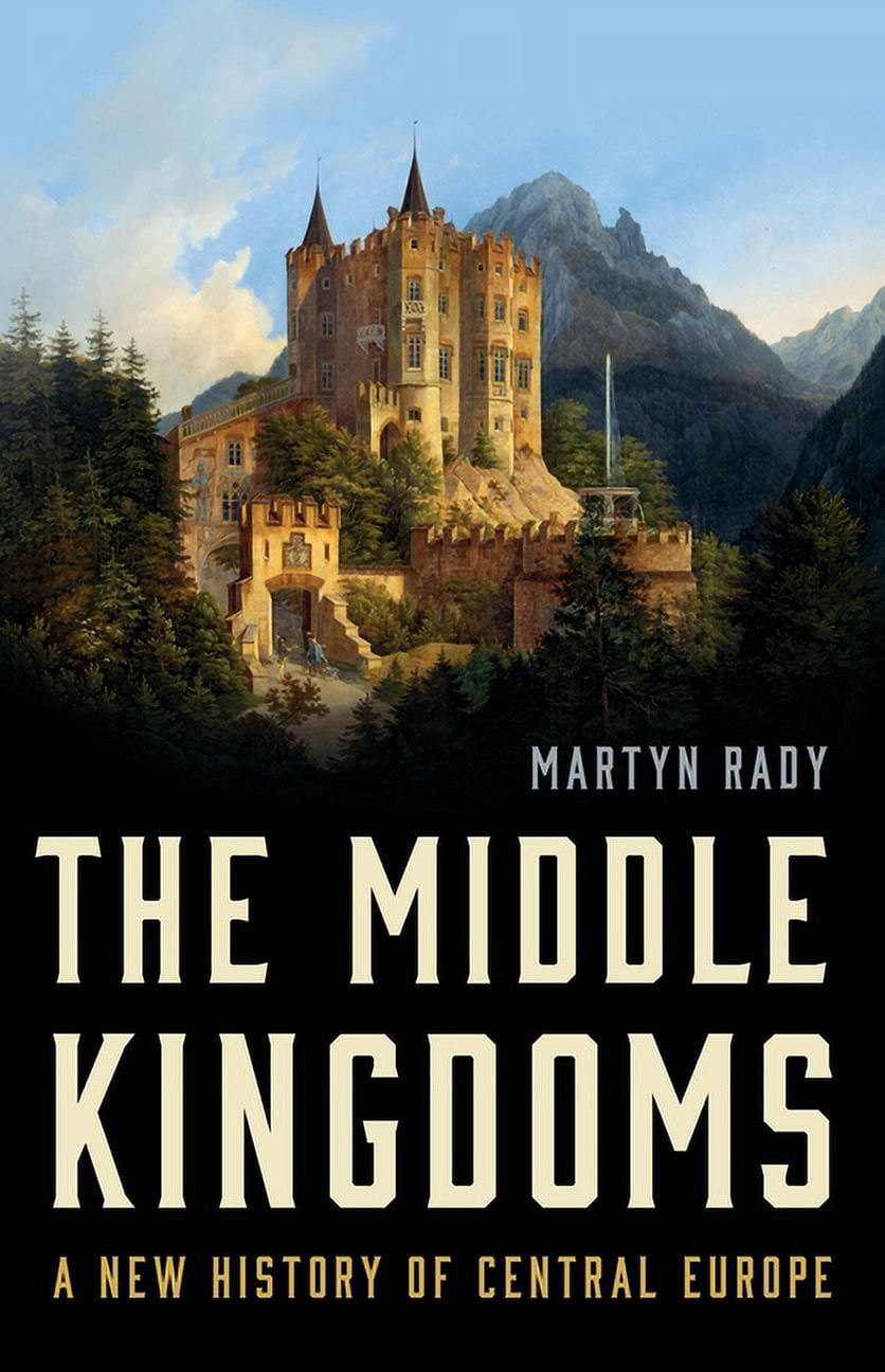 The Middle Kingdoms: A New History of Central Europe, (Hardcover ...