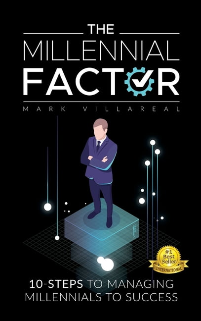 The Millennial Factor: 10-Steps to Managing Millennials to Success ...