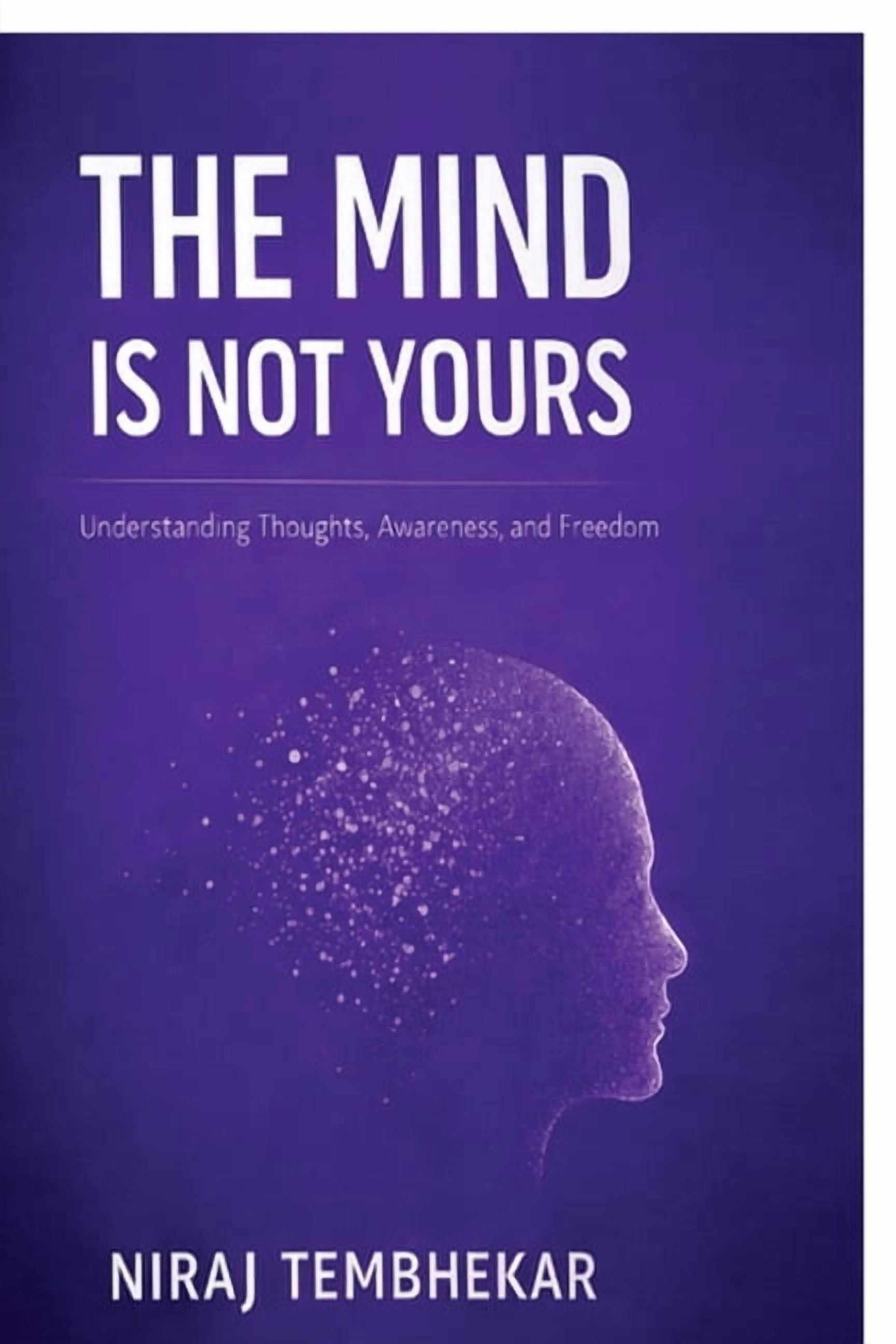 The Mind Is Not Yours: Understanding Thoughts, Awareness, and Freedom ...