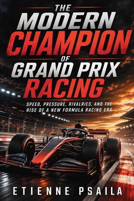 The Modern Champion of Grand Prix Racing: Speed, Pressure, Rivalries ...