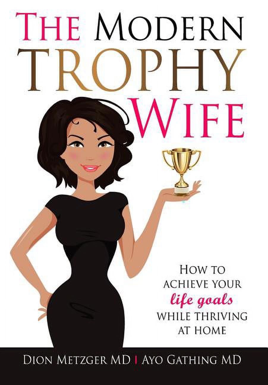 The Modern Trophy Wife: How To Achieve Your Life Goals While Thriving ...