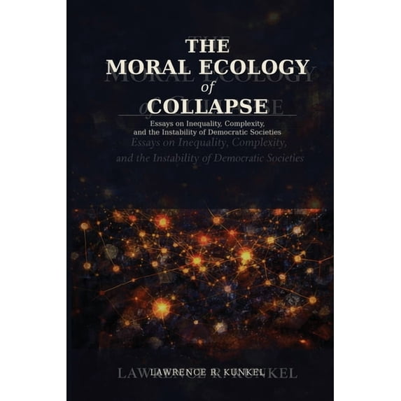 The Moral Ecology of Collapse: Essays on Inequality, Complexity, and ...