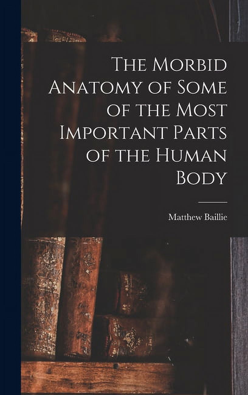 The Morbid Anatomy of Some of the Most Important Parts of the Human ...