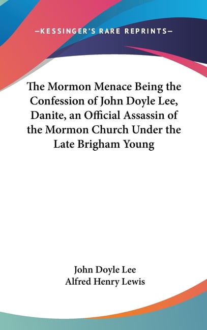 The Mormon Menace Being the Confession of John Doyle Lee, Danite, an ...