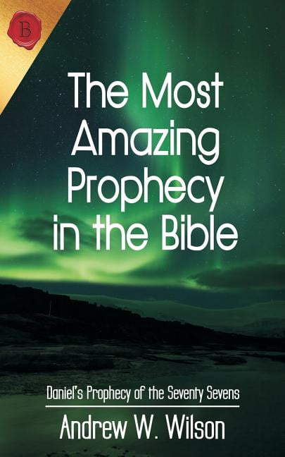 The Most Amazing Prophecy in the Bible: Daniel's Prophecy of the ...