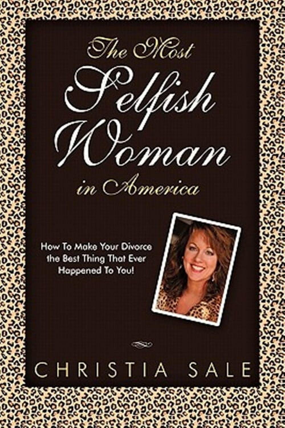 Most Selfish Woman in America : How to Make Your Divorce the Best Thing That Ever Happened to ...
