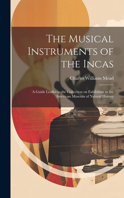 The Musical Instruments of the Incas; a Guide Leaflet to the Collection ...