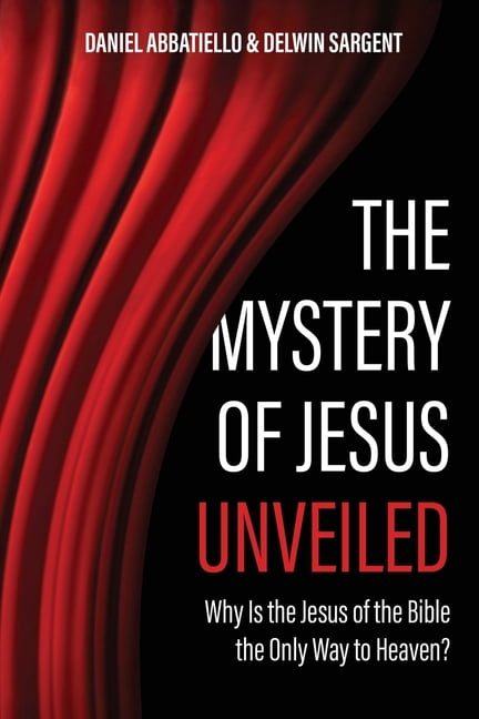 The Mystery of Jesus Unveiled: Why is the Jesus of the Bible the Only ...