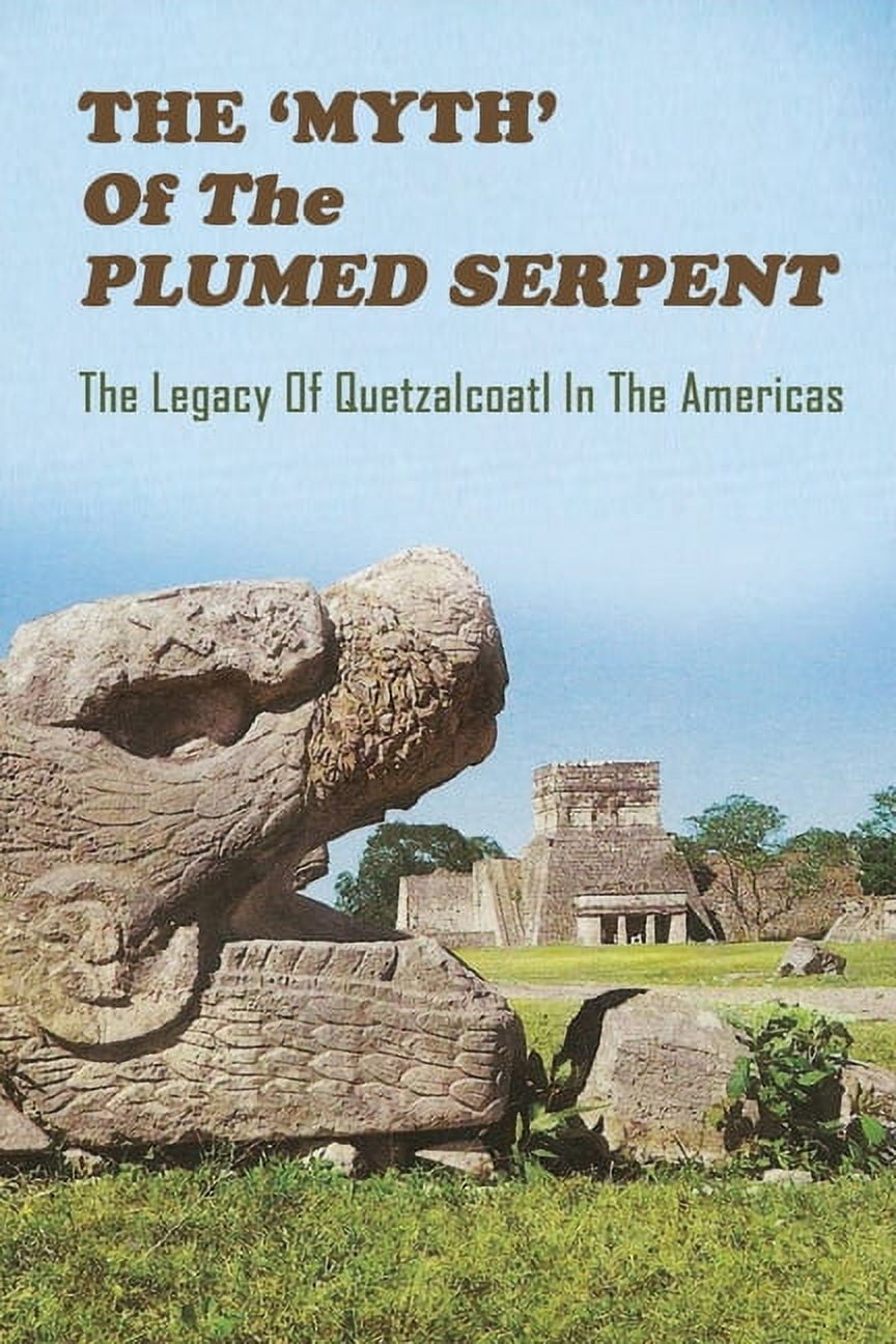 The 'Myth' Of The Plumed Serpent : The Legacy Of Quetzalcoatl In The ...
