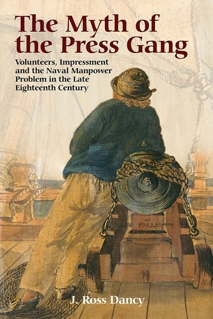 The Myth of the Press Gang: Volunteers, Impressment and the Naval ...