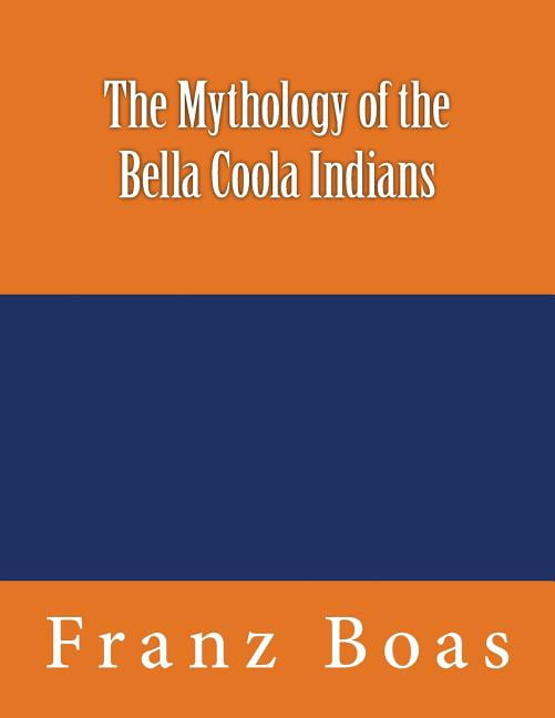 The Mythology of the Bella Coola Indians: The original edition of 1898 ...