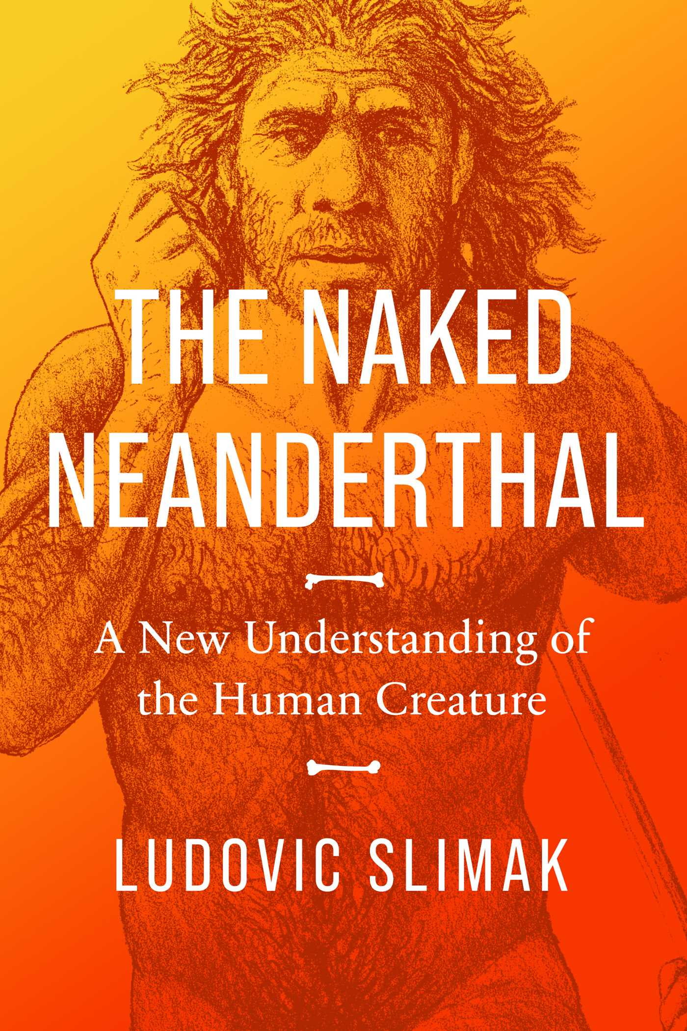 The Naked Neanderthal: A New Understanding of the Human Creature ...