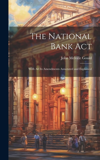 The National Bank Act: With All Its Amendments Annotated and Explained ...