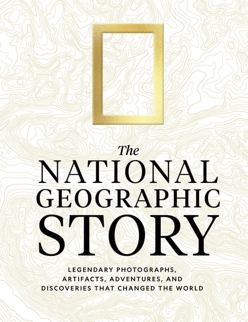 The National Geographic Story: Legendary Photographs, Artifacts ...