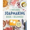 The Natural Soap Making Book for Beginners : Do-It-Yourself Soaps Using ...