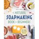 The Natural Soap Making Book for Beginners : Do-It-Yourself Soaps Using ...