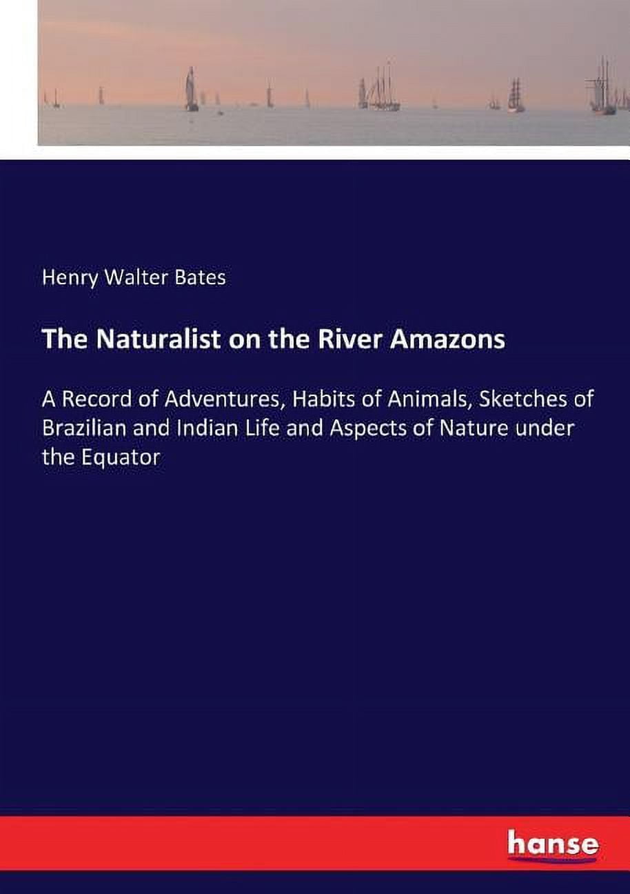 The Naturalist on the River Amazons : A Record of Adventures, Habits of ...