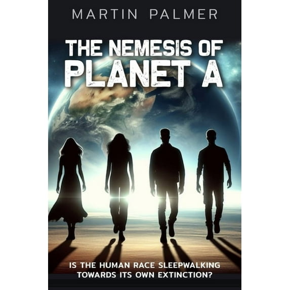 The Nemesis of Planet A - Is The Human Race Sleep Walking Towards Its ...
