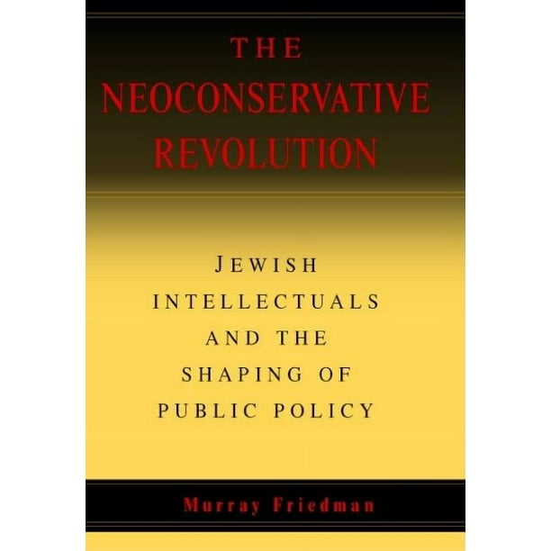 The Neoconservative Revolution: Jewish Intellectuals and the Shaping of ...