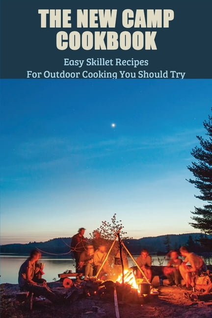 The New Camp Cookbook : Easy Skillet Recipes For Outdoor Cooking You ...