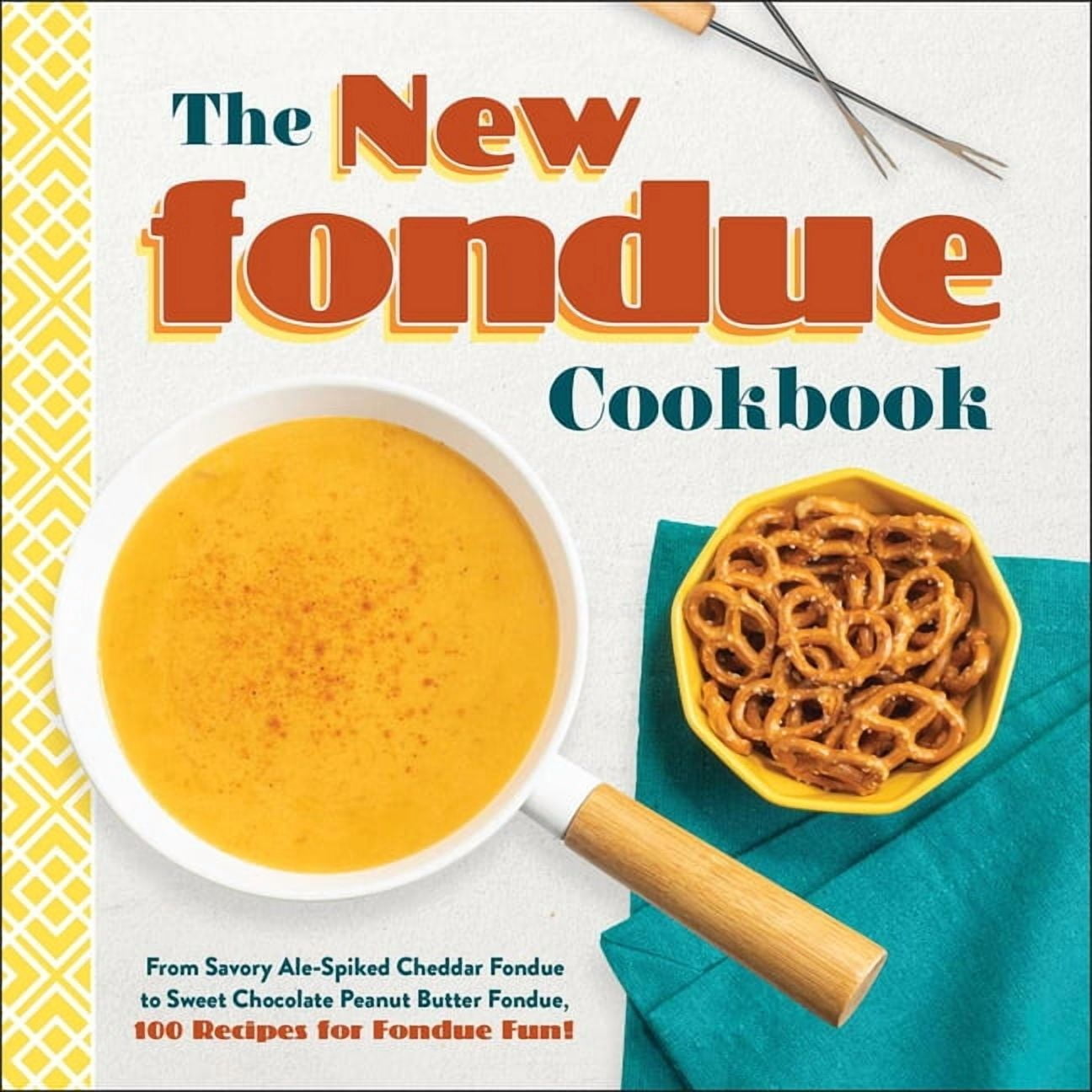 The New Fondue Cookbook : From Savory Ale-Spiked Cheddar Fondue to ...