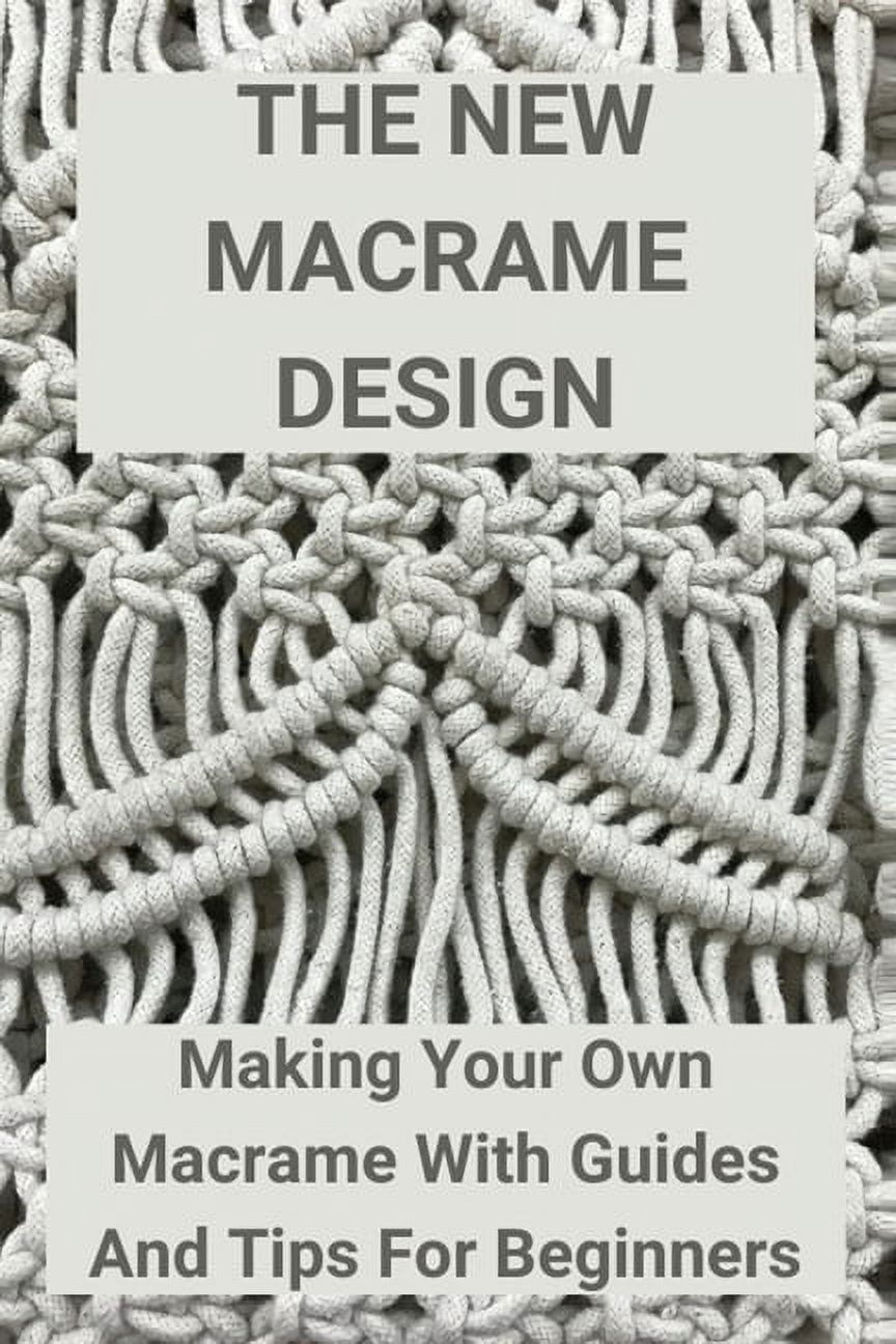 The New Macrame Design: Making Your Own Macrame With Guides And Tips ...