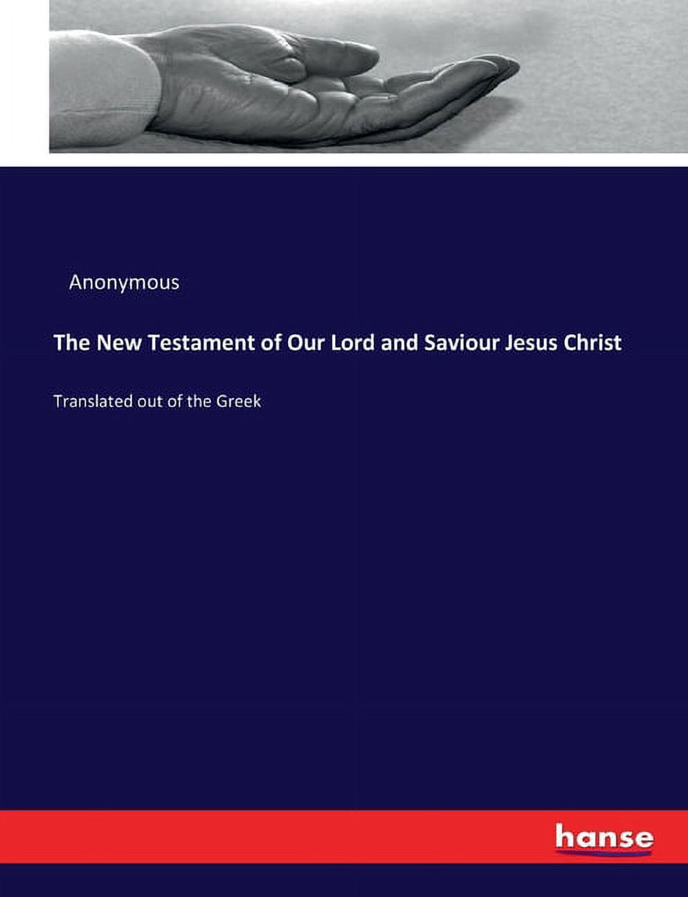 The New Testament of Our Lord and Saviour Jesus Christ: Translated out ...