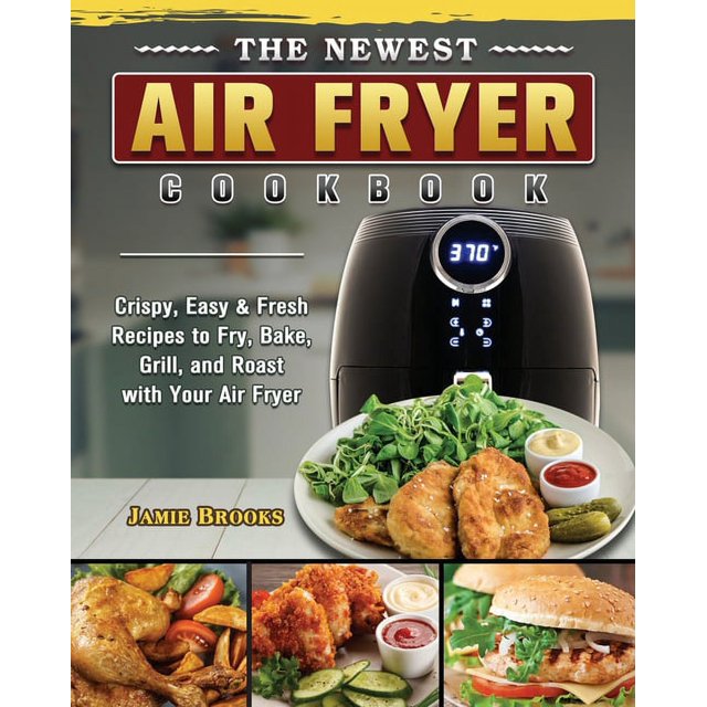 The Newest Air Fryer Cookbook: Crispy, Easy & Fresh Recipes to Fry ...