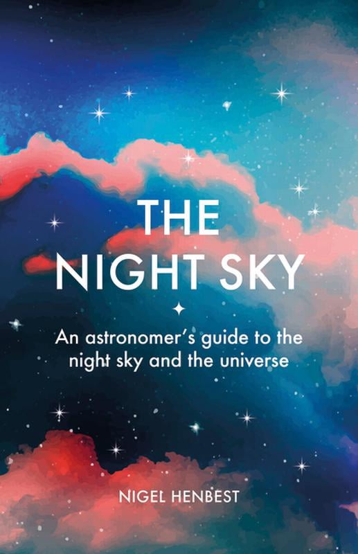 The Night Sky: An Astronomers Guide to the Night Sky and the Universe ...