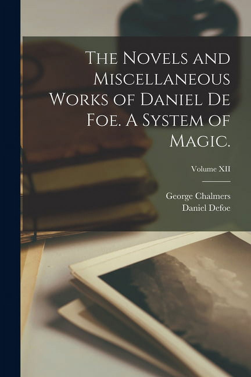 The Novels and Miscellaneous Works of Daniel De Foe. A System of Magic ...