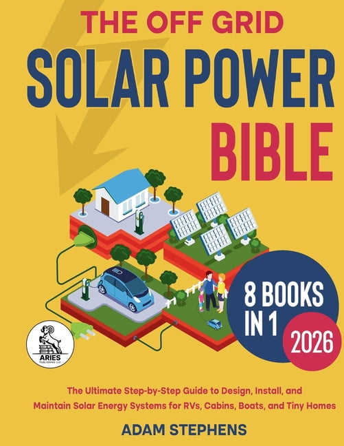 The Off Grid Solar Power Bible: [8 in 1] The Complete How-To Manual for ...