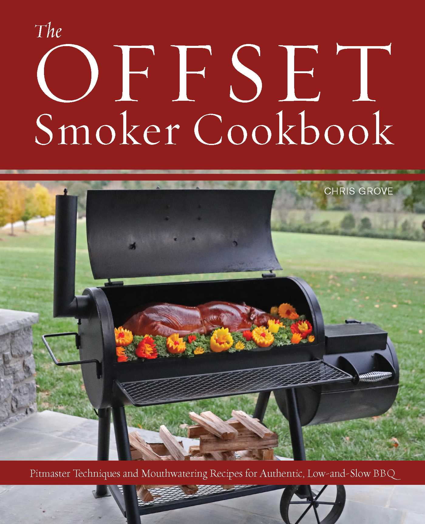 The Offset Smoker Cookbook : Pitmaster Techniques and Mouthwatering ...