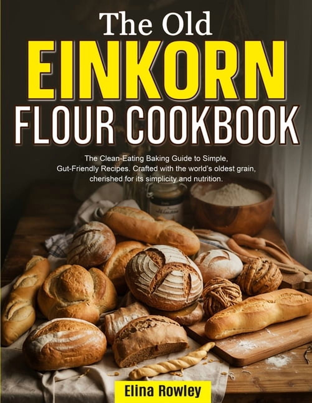 The Old Einkorn Flour Cookbook: The Clean-Eating Baking Guide to Simple ...