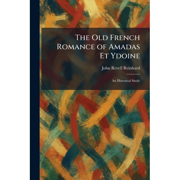 The Old French Romance of Amadas Et Ydoine: An Historical Study ...