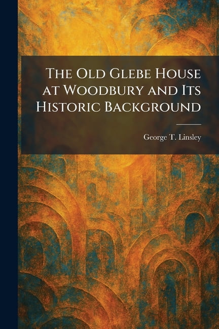 The Old Glebe House at Woodbury and Its Historic Background, (Paperback ...