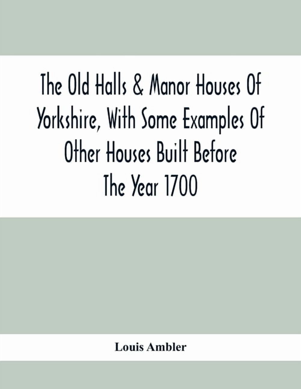 The Old Halls & Manor Houses Of Yorkshire, With Some Examples Of Other ...