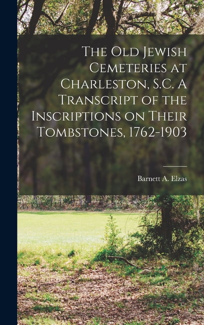 The Old Jewish Cemeteries at Charleston, S.C. A Transcript of the ...