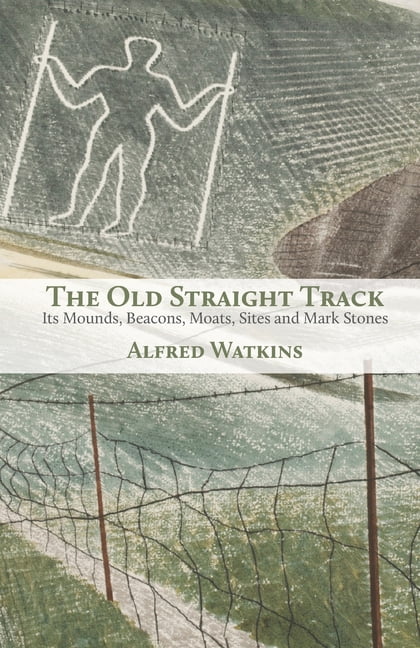 The Old Straight Track: Its Mounds, Beacons, Moats, Sites and Mark ...