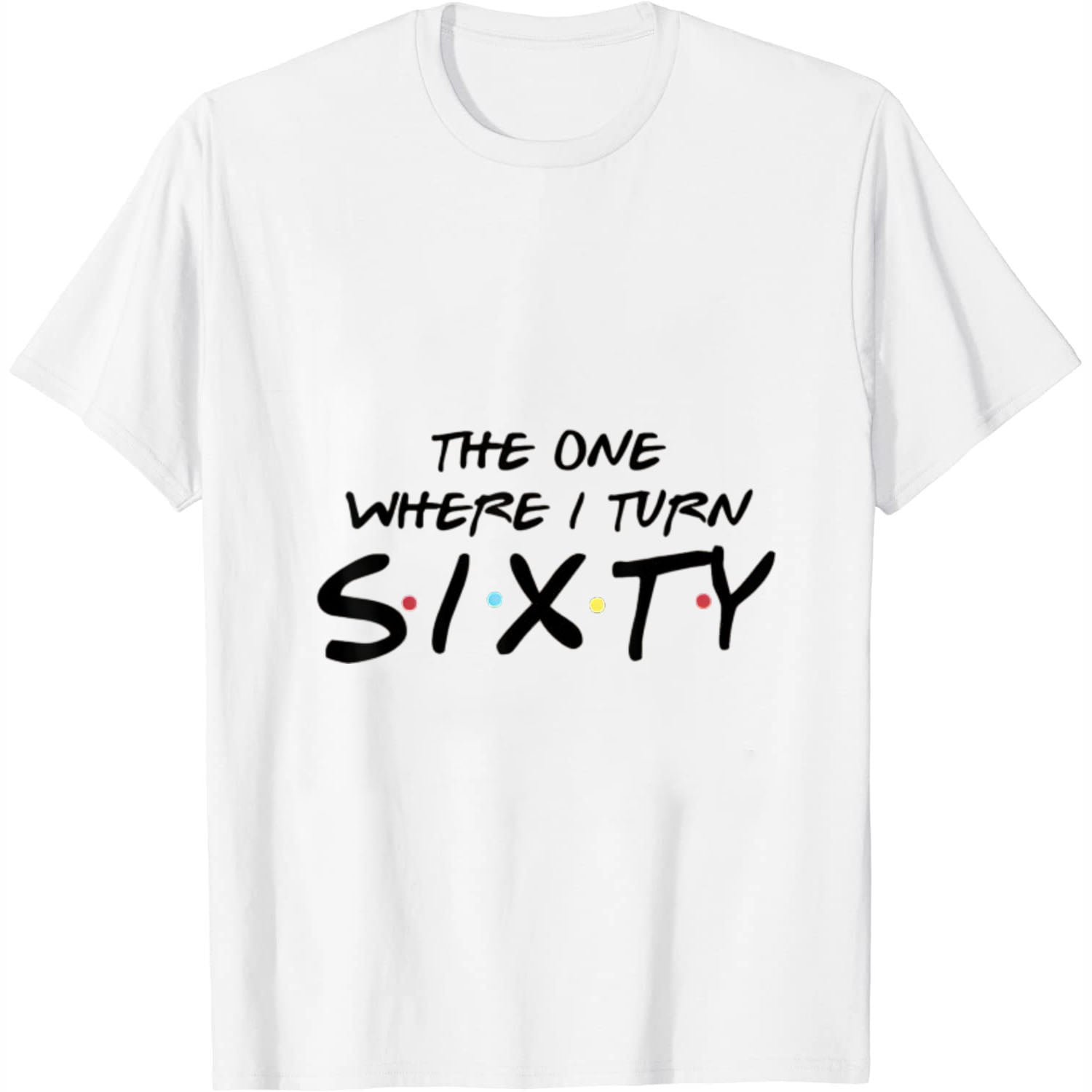 The One Where I Turn Sixty Funny Happy 60th Birthday Womens T-Shirt ...