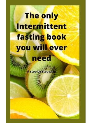 The Only Intermittent Fasting Book You Will Ever Need : A Step by Step ...